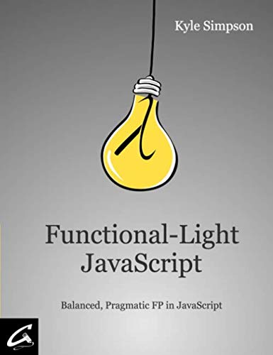 Functional-Light JavaScript: Balanced, Pragmatic FP in JavaScript: Simpson, Kyle, Lonsdorf ...