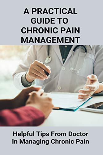 A Practical Guide To Chronic Pain Management: Helpful Tips From Doctor ...