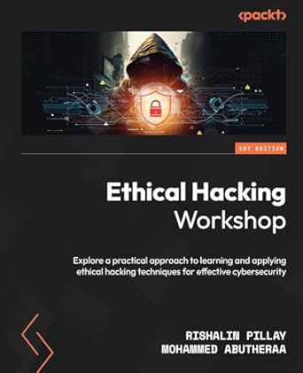 Ethical Hacking Workshop: Explore a practical approach to learning and applying ethical hacking ...