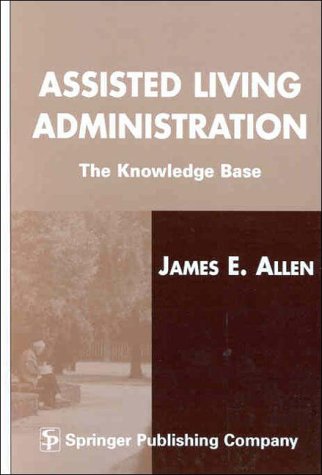 Assisted Living Administration: The Knowledge Base: Allen, James E ...