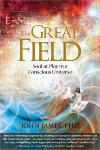 The Great Field: Soul at Play in the Conscious Universe: James, John ...