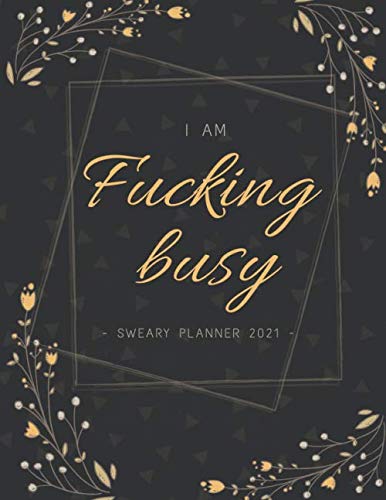 Sweary Planner 2021: I Am Fucking Busy – Black and Gold Floral Weekly ...