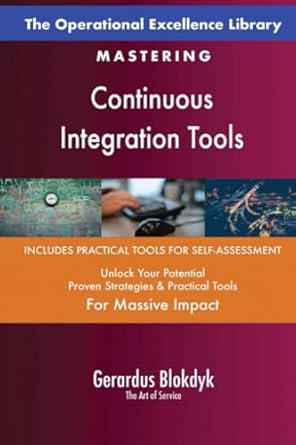 The Operational Excellence Library; Mastering Continuous Integration Tools: Gerardus Blokdyk ...