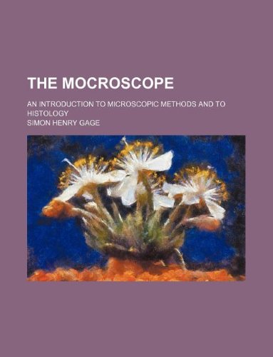 The mocroscope; an introduction to microscopic methods and to histology ...