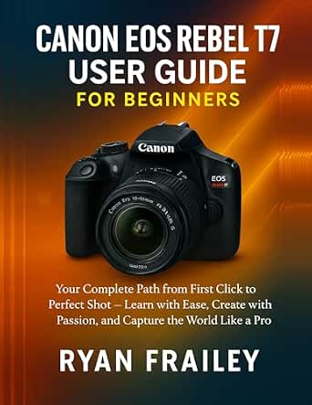 Canon EOS Rebel T7 User Guide for Beginners: Your Complete Path from ...