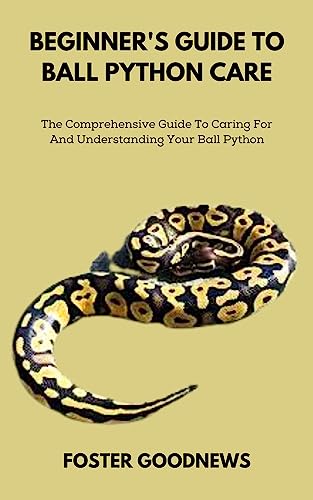 BEGINNER'S GUIDE TO BALL PYTHON CARE: The Comprehensive Guide To Caring ...