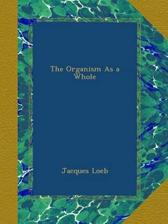 The Organism As a Whole: Loeb, Jacques: 0880274848153: Amazon.com: Books