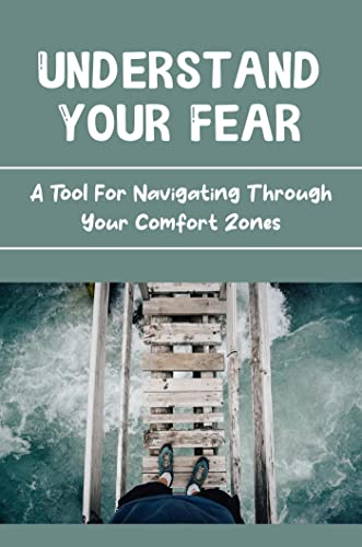 Understand Your Fear: A Tool For Navigating Through Your Comfort Zones ...
