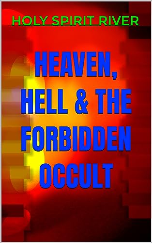 HEAVEN, HELL & THE FORBIDDEN OCCULT - Kindle edition by RIVER, HOLY ...