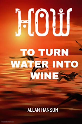 Amazon.com: How To Turn Water Into Wine eBook : Hanson, Allan: Kindle Store
