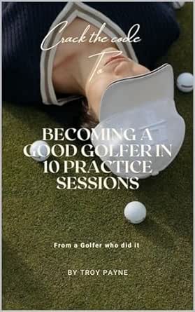 Amazon.com: The Code to Becoming a Good Golfer in 10 Practice Sessions ...