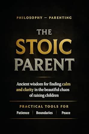 The Stoic Parent: Ancient Wisdom for Modern Families: 12 Principles to ...