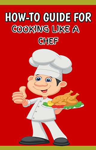 Amazon.com: HOW TO GUIDE FOR COOKING LIKE A CHEF: How to start cooking ...