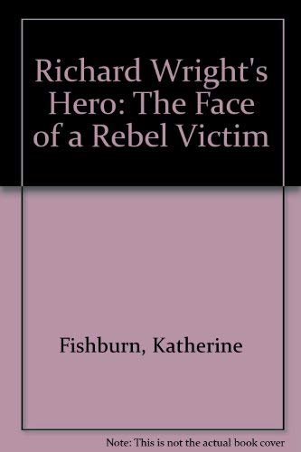 Richard Wright's hero: The faces of a rebel-victim: Fishburn, Katherine ...