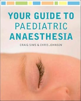 Your Guide to Paediatric Anaesthesia. by Craig Sims, Chris Johnson ...