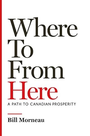 Where To from Here: A Path to Canadian Prosperity: Morneau, Bill ...