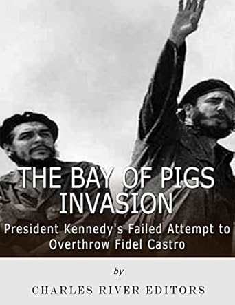 The Bay of Pigs Invasion: President Kennedy’s Failed Attempt to ...