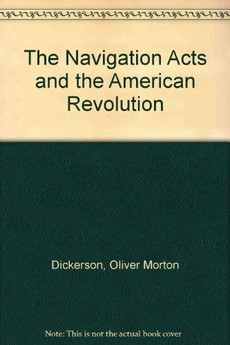 The Navigation Acts and the American Revolution: Dickerson, Oliver ...