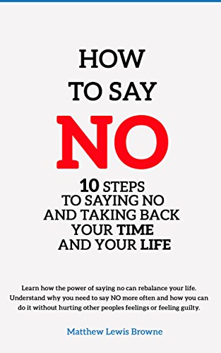 How to Say No: 10 Steps to Saying No and Taking Back Your Time and Your ...