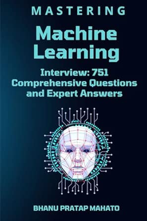 Mastering Machine Learning Interview: 751 Comprehensive Questions and Expert Answers: Mahato, Mr ...