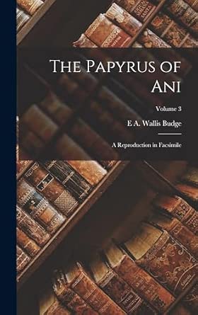 The Papyrus of Ani; a Reproduction in Facsimile; Volume 3: Budge, E a ...