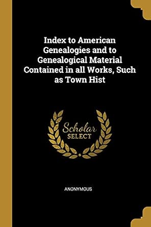 Index to American Genealogies and to Genealogical Material Contained in ...