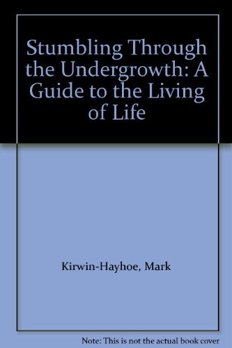 Stumbling Through the Undergrowth: A Guide to the Living of Life ...