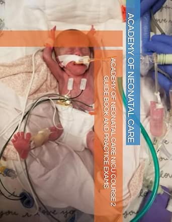 ACADEMY OF NEONATAL CARE NICU COURSE 2 GUIDE BOOK AND PRACTICE EXAMS ...
