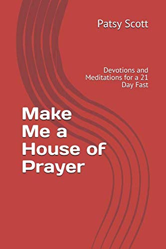 Make Me a House Of Prayer: Devotions and Meditations for a 21 Day Fast ...