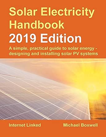Solar Electricity Handbook - 2019 Edition: A simple practical guide to energy - designing and ...