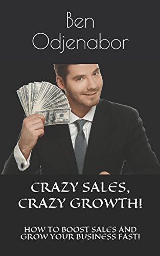 CRAZY SALES, CRAZY GROWTH!: HOW TO BOOST SALES AND GROW YOUR BUSINESS ...