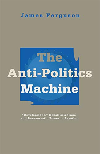 Anti-Politics Machine: Development, Depoliticization, and Bureaucratic ...