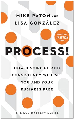 Process!: How Discipline and Consistency Will Set You and Your Business ...