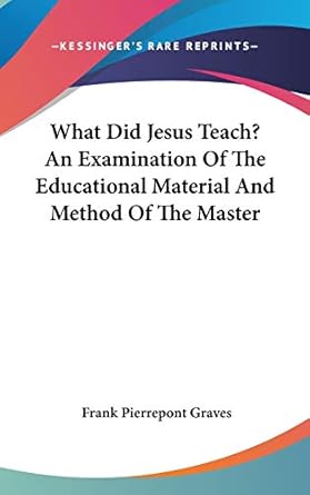 What Did Jesus Teach? An Examination Of The Educational Material And Method Of The Master : Buy ...