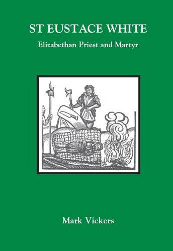 St. Eustace White: Elizabethan Priest and Martyr : Vickers, Mark ...