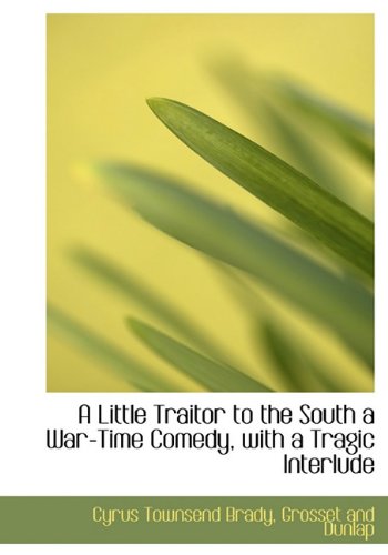A Little Traitor to the South a War-Time Comedy, with a Tragic ...