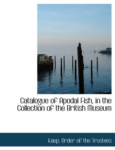 Catalogue of Apodal Fish, in the Collection of the British Museum: Kaup ...
