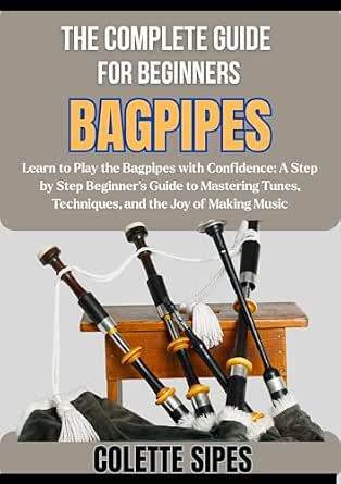 THE COMPLETE GUIDE FOR BEGINNERS BAGPIPES: Learn to Play the Bagpipes ...
