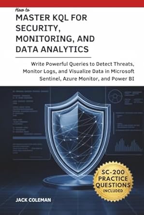 How to Master KQL for Security, Monitoring, and Data Analytics: Write Powerful Queries to Detect ...
