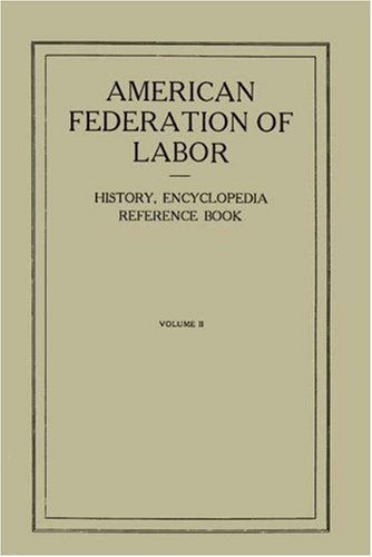 American Federation of Labor: Vol. 2; History, Encyclopedia, Reference ...