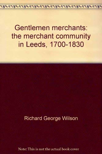 Gentlemen merchants: the merchant community in Leeds, 1700-1830: Wilson ...