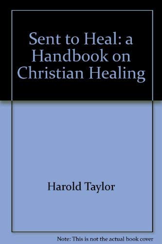 Sent to Heal (A Handbook on Christian Healing): The Rev. Harold Taylor ...