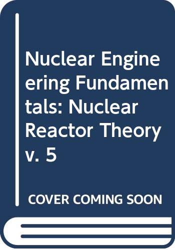 Nuclear Engineering Fundamentals: Nuclear Reactor Theory v. 5: R ...