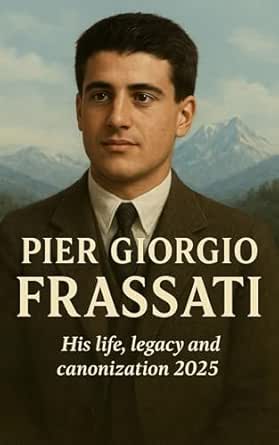 Pier Giorgio Frassati: His life, legacy and canonization 2025 - Kindle ...