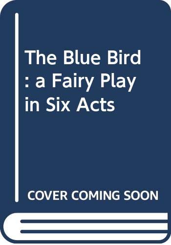 The Blue Bird: A Fairy Play in Six Acts: Maeterlinck, Maurice (trans ...