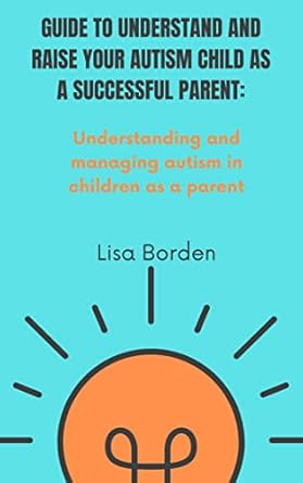 GUIDE TO UNDERSTAND AND RAISE YOUR AUTISM CHILD AS A SUCCESSFUL PARENT ...