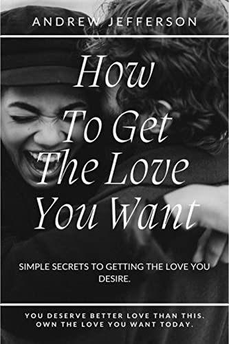 How To Get The Love You Want: Simple Secrets To Getting The Love You ...