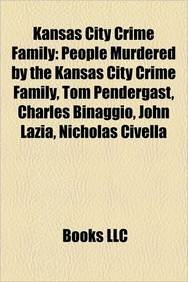 Kansas City Crime Family: Tom Pendergast, Charles Binaggio, John Lazia ...