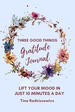 Three Good Things Gratitude Journal: Lift Your Mood In Just 10 Minutes ...