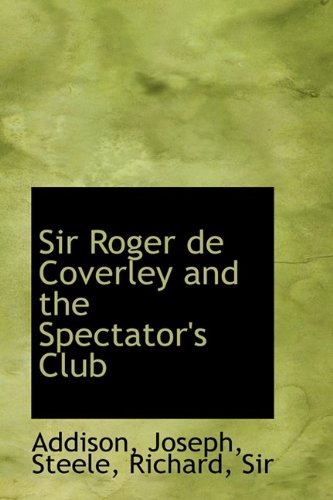 Sir Roger de Coverley and the Spectator's Club: Joseph, Addison ...